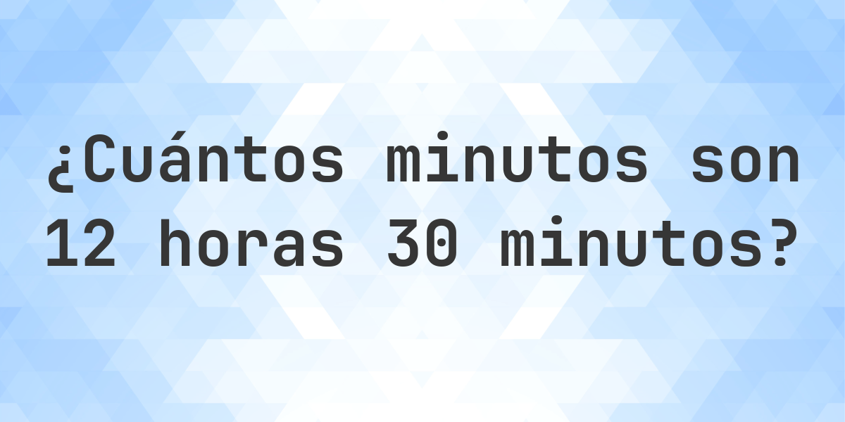 ¿Qué son 12 horas 30 minutos en minutos? - Calculatio
