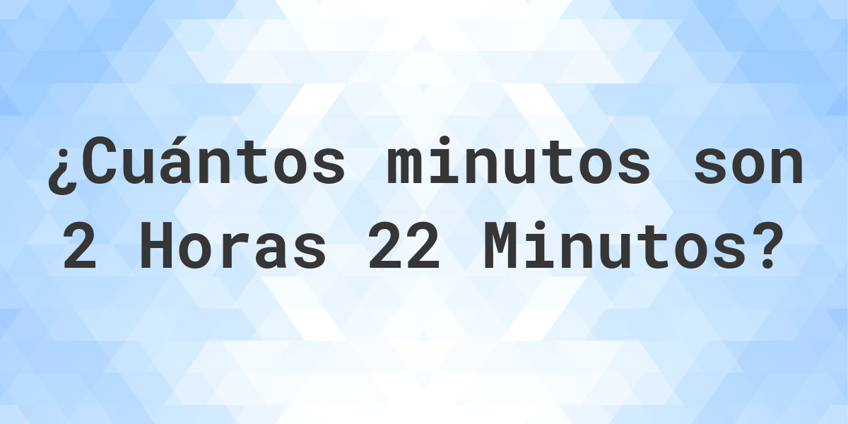 ¿Qué son 2 Horas 22 Minutos en minutos? - Calculatio