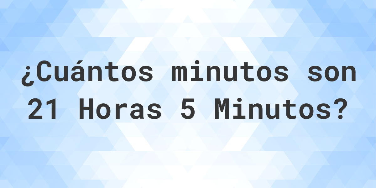 ¿Qué son 21 Horas 5 Minutos en minutos? - Calculatio