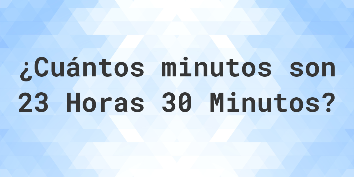 ¿Qué son 23 Horas 30 Minutos en minutos? - Calculatio