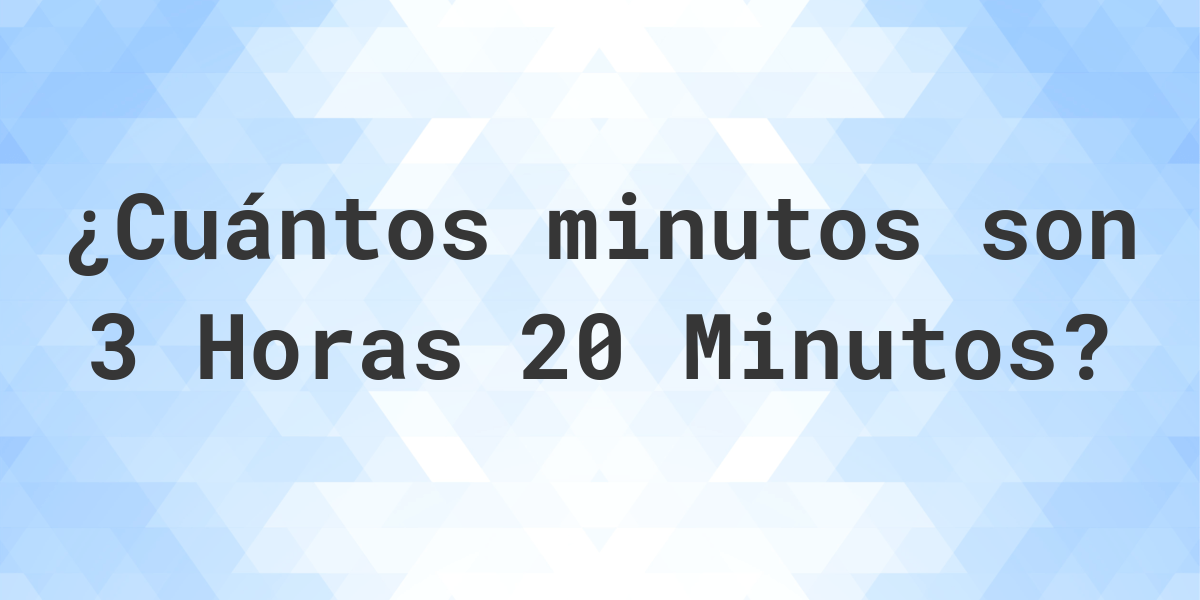 ¿Qué son 3 Horas 20 Minutos en minutos? - Calculatio
