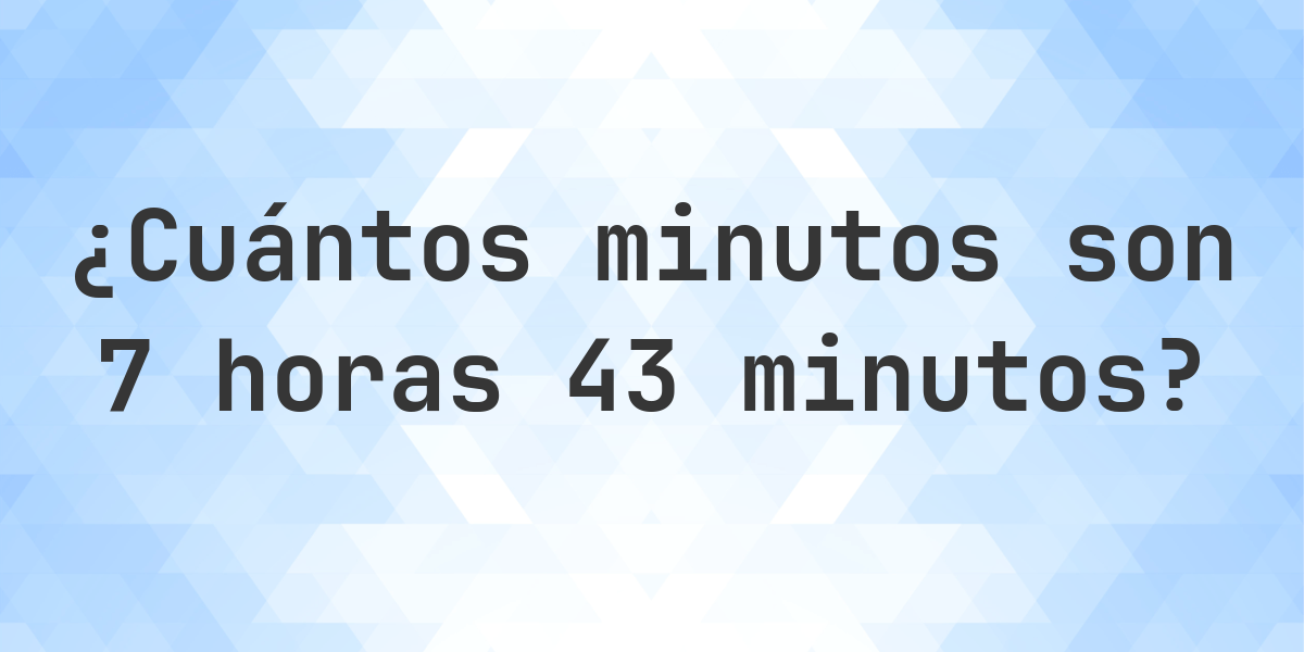 ¿Qué son 7 horas 43 minutos en minutos? - Calculatio