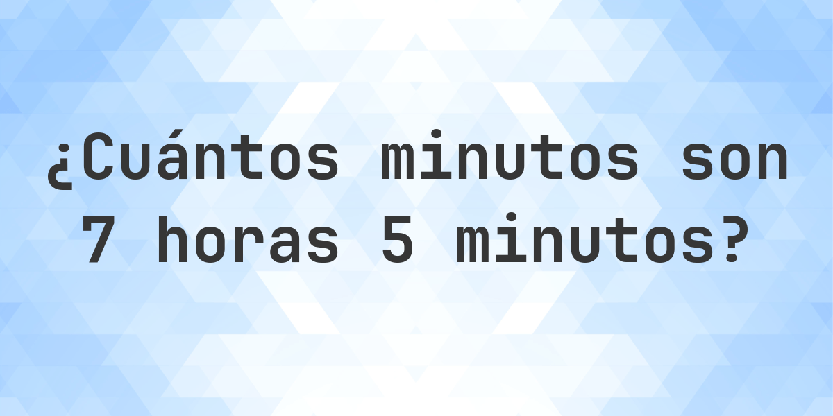 ¿Qué son 7 horas 5 minutos en minutos? - Calculatio
