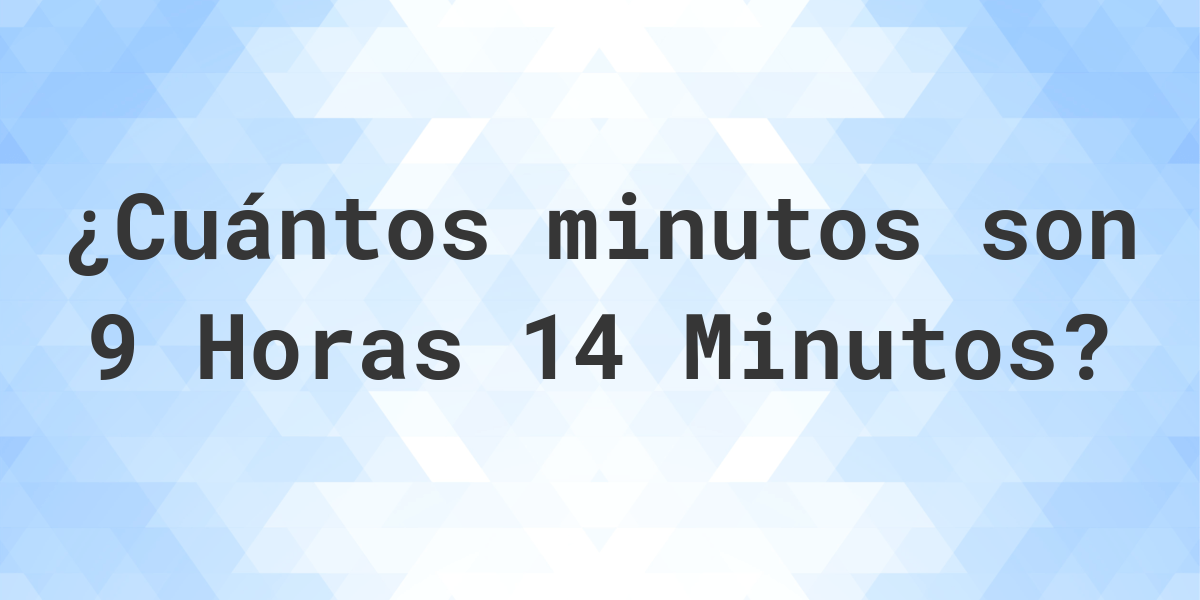 ¿Qué son 9 Horas 14 Minutos en minutos? - Calculatio