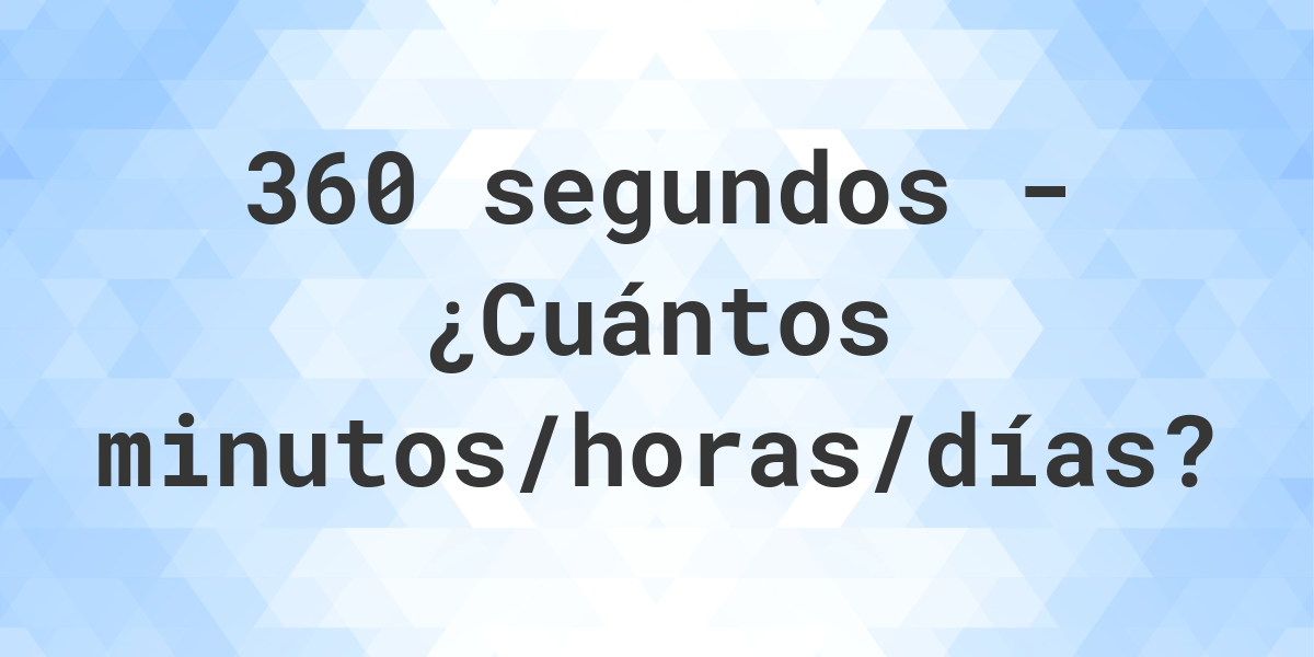 360 segundos a Minutos/Horas/Días - Calculatio