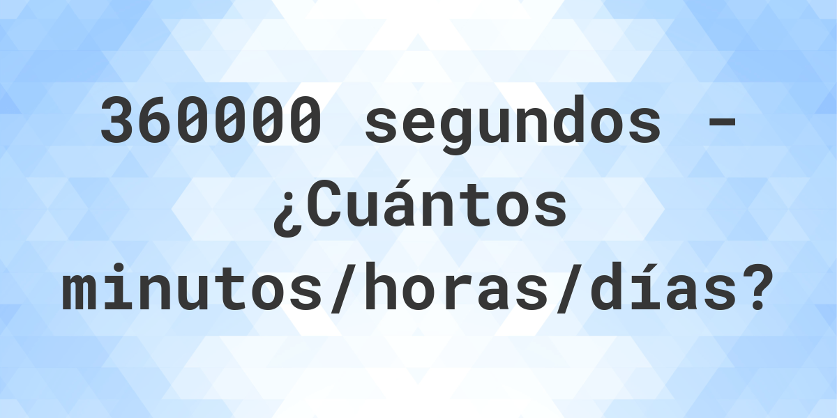 360000 segundos a Minutos/Horas/Días - Calculatio