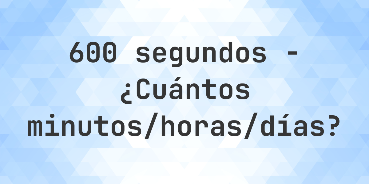 600 segundos a Minutos/Horas/Días - Calculatio