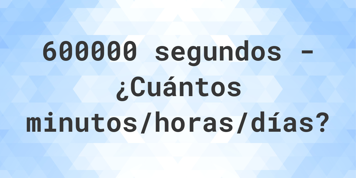 600000 segundos a Minutos/Horas/Días - Calculatio