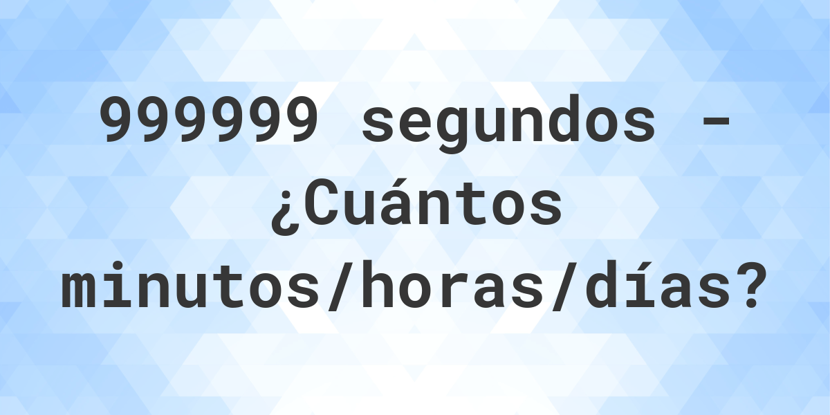 999999 segundos a Minutos/Horas/Días - Calculatio