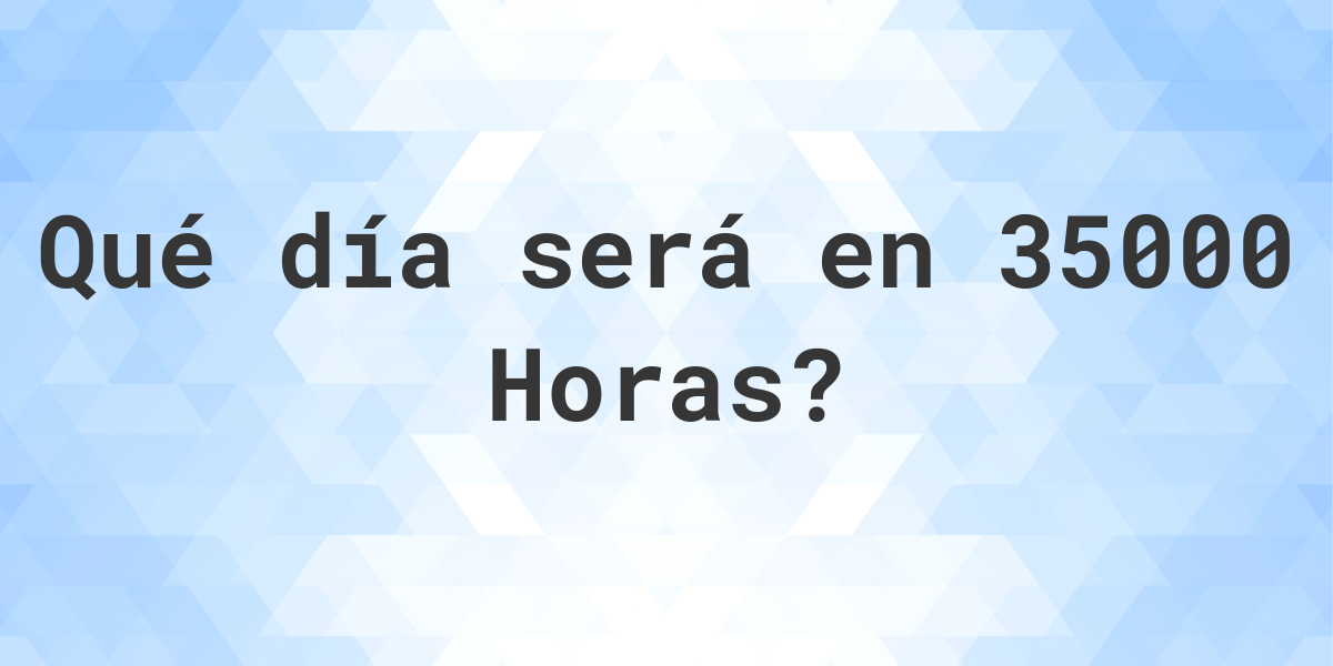 En 35000 Horas - qué día y hora será? - Calculatio