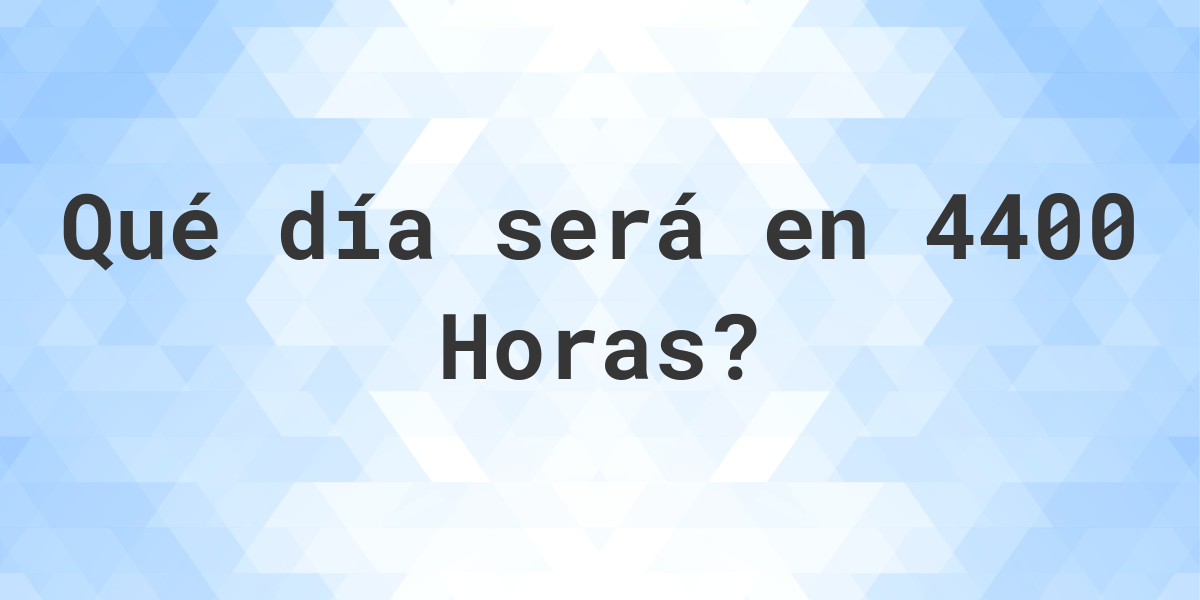 En 4400 Horas - qué día y hora será? - Calculatio