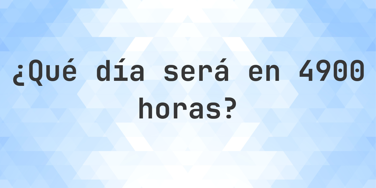 En 4900 Horas - qué día y hora será? - Calculatio