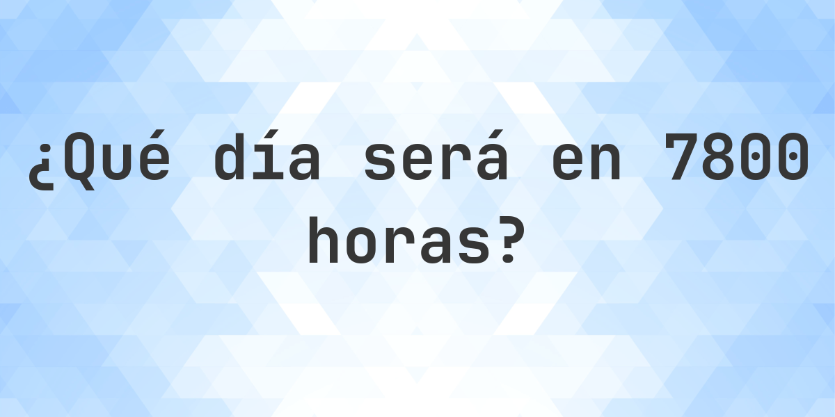 En 7800 Horas - qué día y hora será? - Calculatio