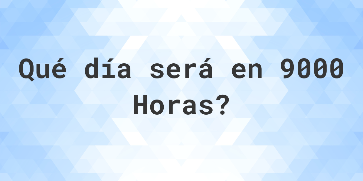 En 9000 Horas - qué día y hora será? - Calculatio