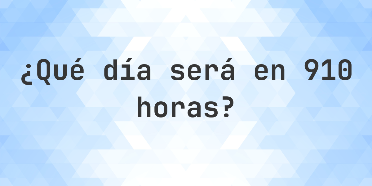 En 910 horas - ¿qué día y hora será? - Calculatio