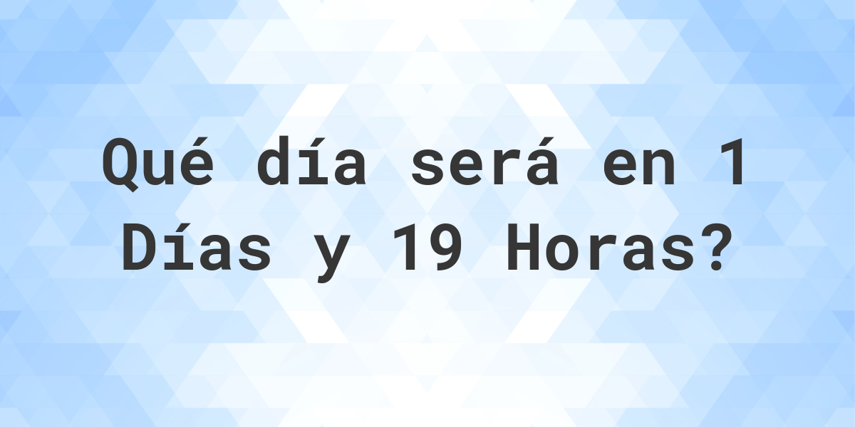 En 1 Días y 19 Horas - qué día y hora será? - Calculatio