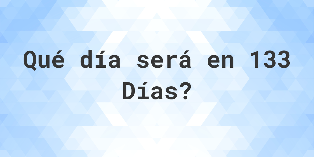 En 133 Días - qué día y hora será? - Calculatio