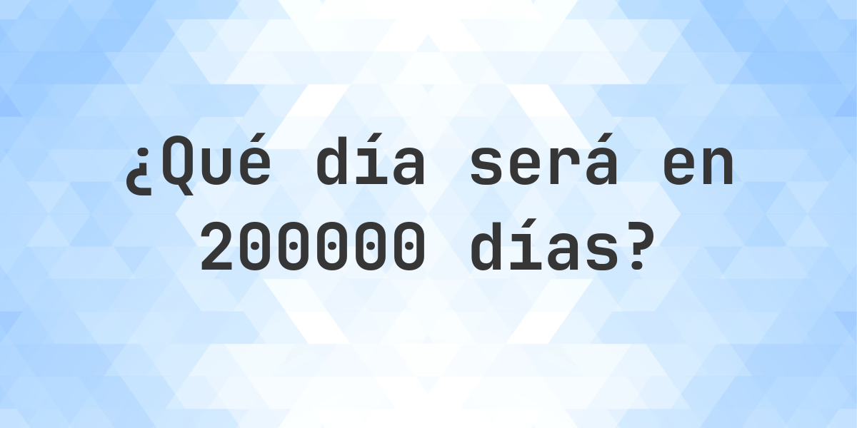 En 200000 días - ¿qué día y hora será? - Calculatio
