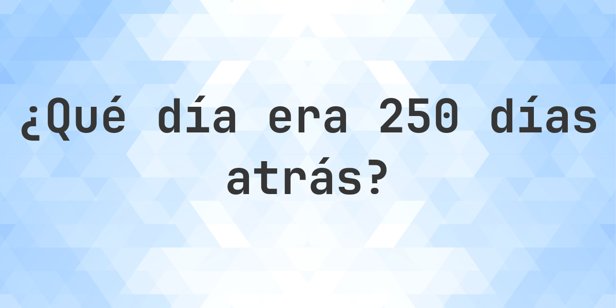 250 días atrás - ¿qué día y hora era? - Calculatio