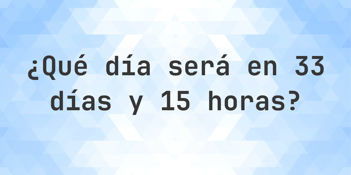 En 33 días y 15 horas - ¿qué día y hora será? - Calculatio
