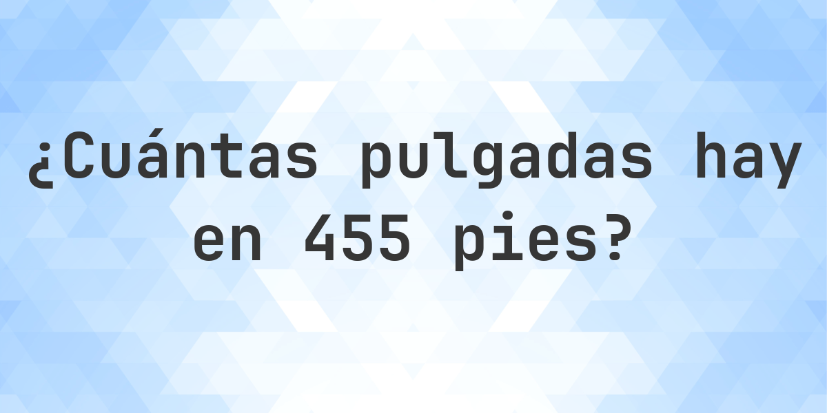 455 pies en pulgadas — 5460″ - Calculatio