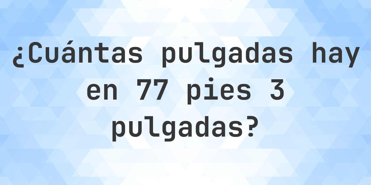 77 pies 3 pulgadas en pulgadas — 927″ - Calculatio