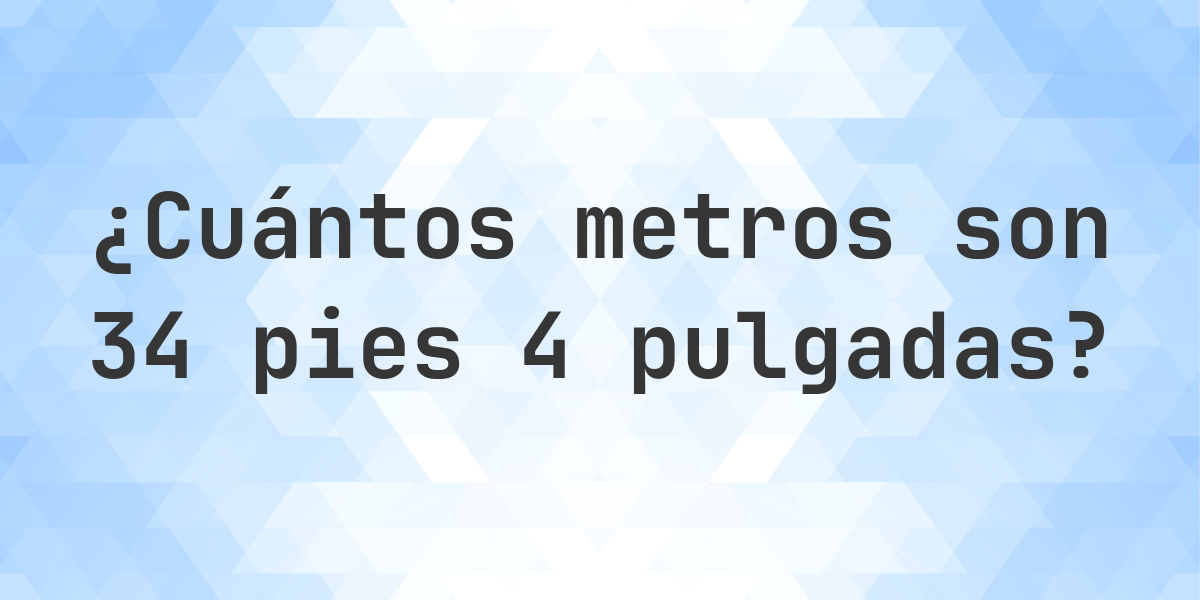 34 pies 4 pulgadas en metros - Conversión de pies a metros - Calculatio