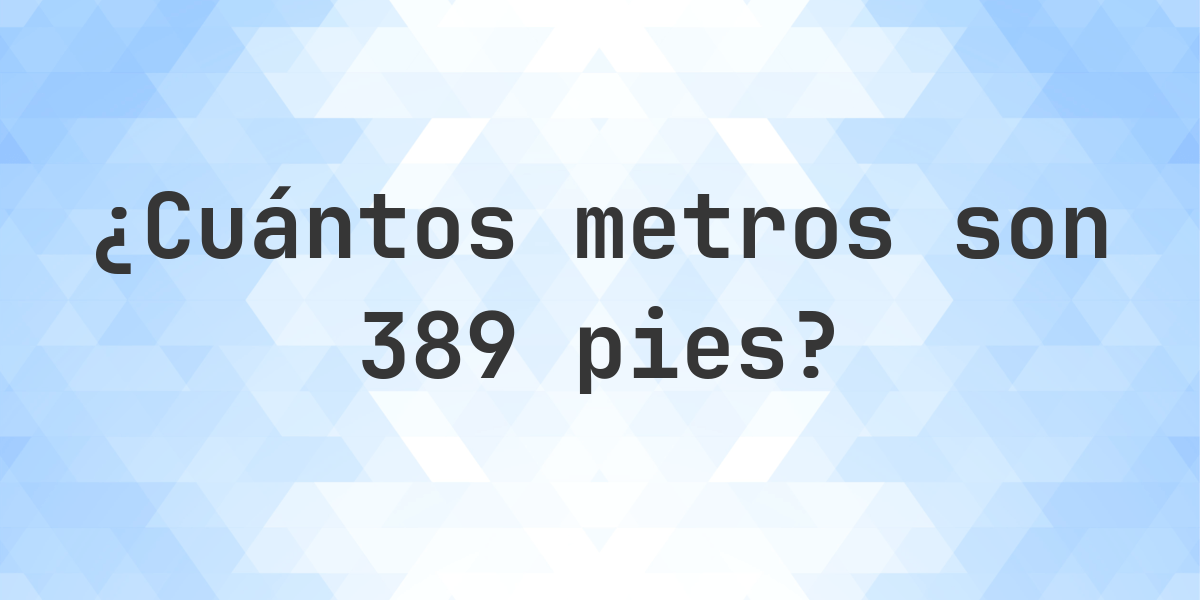 389 pies en metros - Conversión de pies a metros - Calculatio