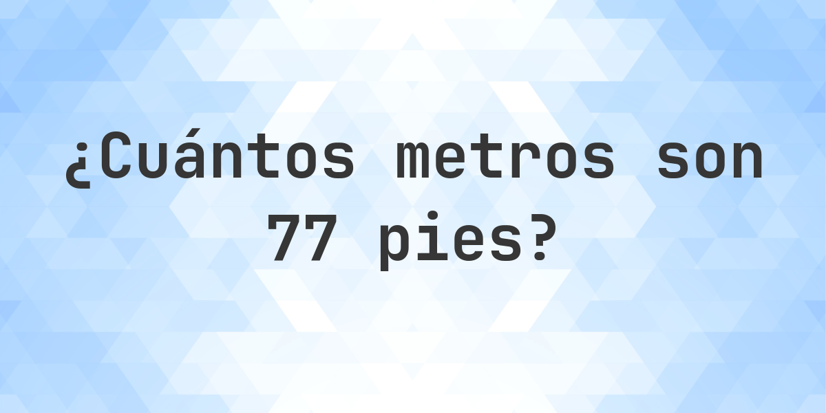 77 pies en metros - Conversión de pies a metros - Calculatio