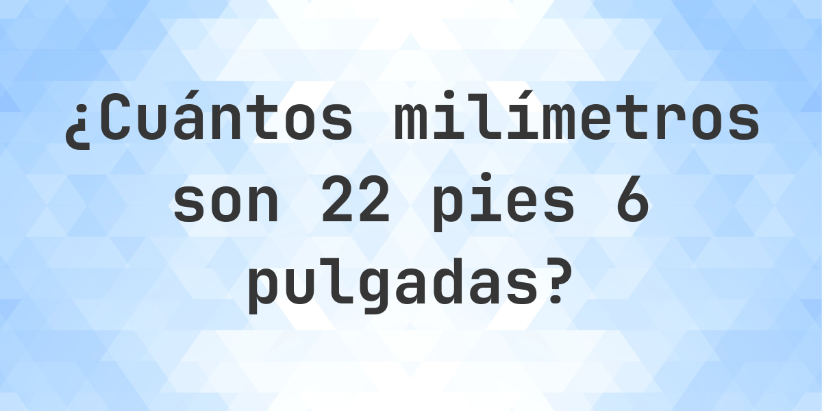 22 pies 6 pulgadas en milímetros - Calculatio