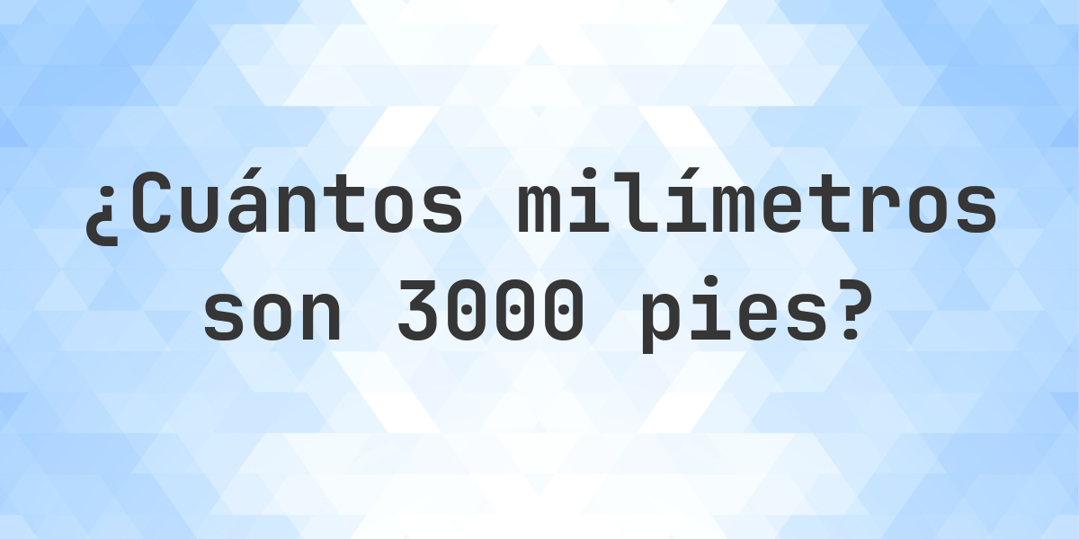 3000 pies en milímetros - Calculatio
