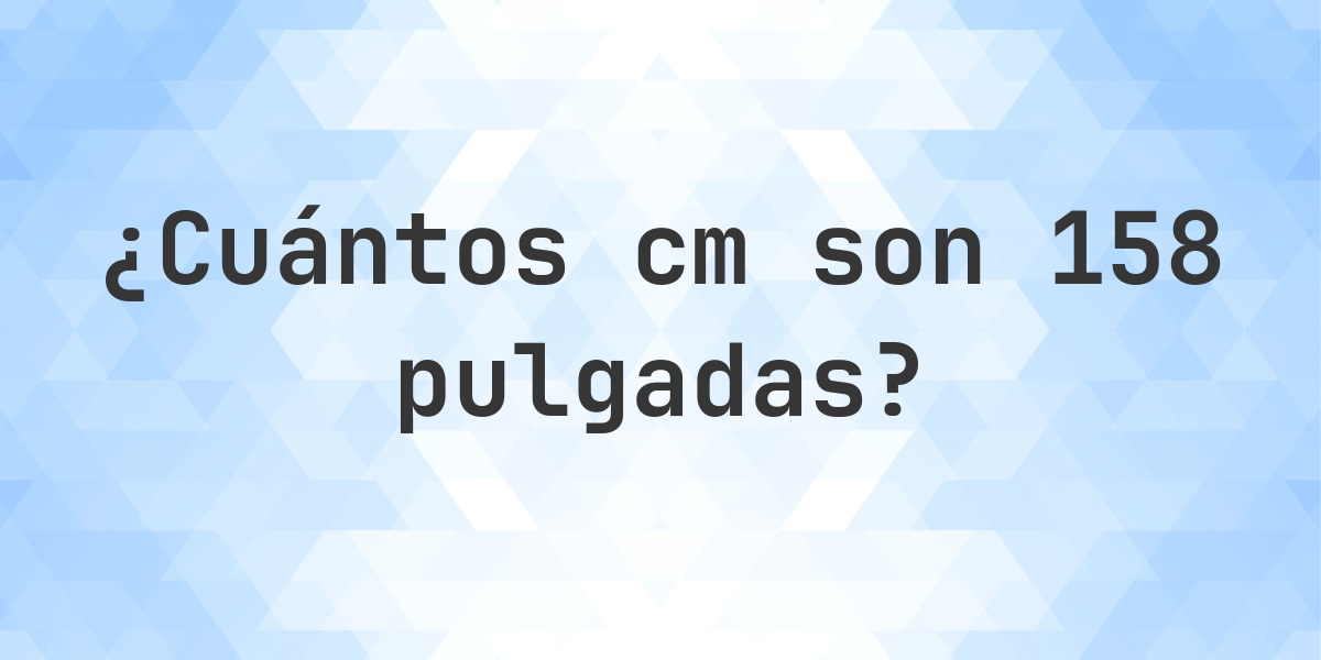 158 pulgadas a cm - 158 pulgadas = 401.32 cm - Calculatio