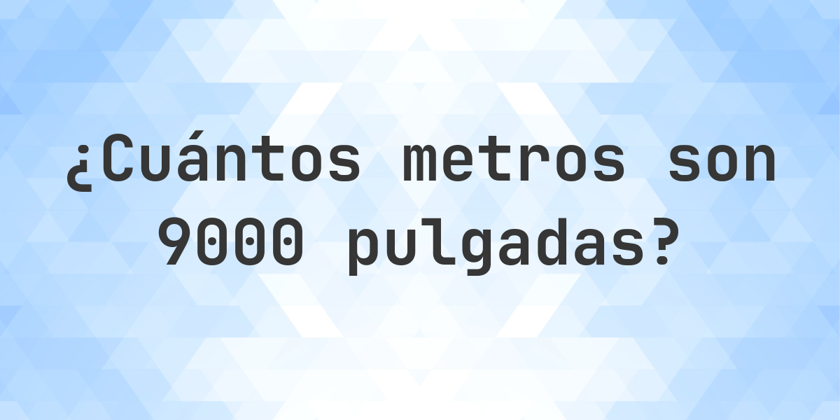 9000 pulgadas a metros - 9000 pulgadas = 228.6 m - Calculatio