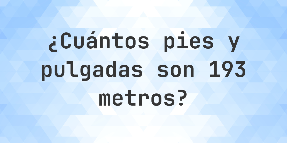 193 metros a pies y pulgadas - Calculatio