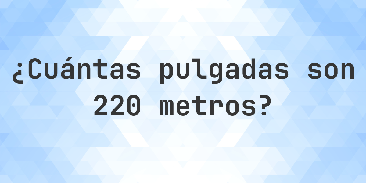 220 metros a pulgadas - 220 m = 8661.4 pulgadas - Calculatio