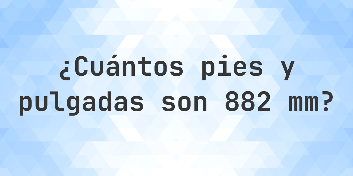 882 mm a pies y pulgadas - Calculatio