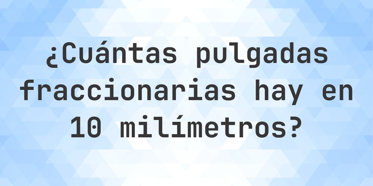 10 mm en pulgadas fraccionarias - Calculatio