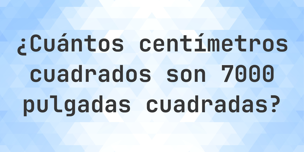 ¿Cuánto es 7000 sq in en sq cm? - Calculatio
