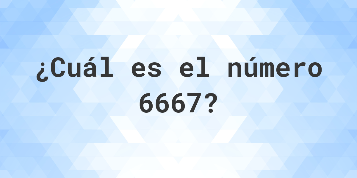 Número 6667 - toda la información sobre el número - Calculatio