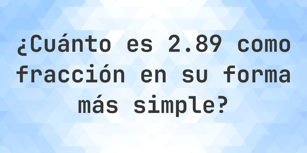 2.89 como fracción — conversión de decimal a fracción - Calculatio