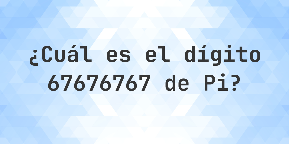 ¿Cuál es el dígito 67676767 de Pi? - Calculatio