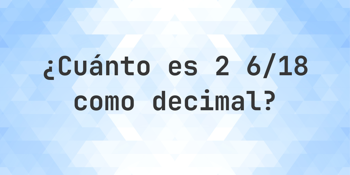 2 6/18 como decimal - Calculatio