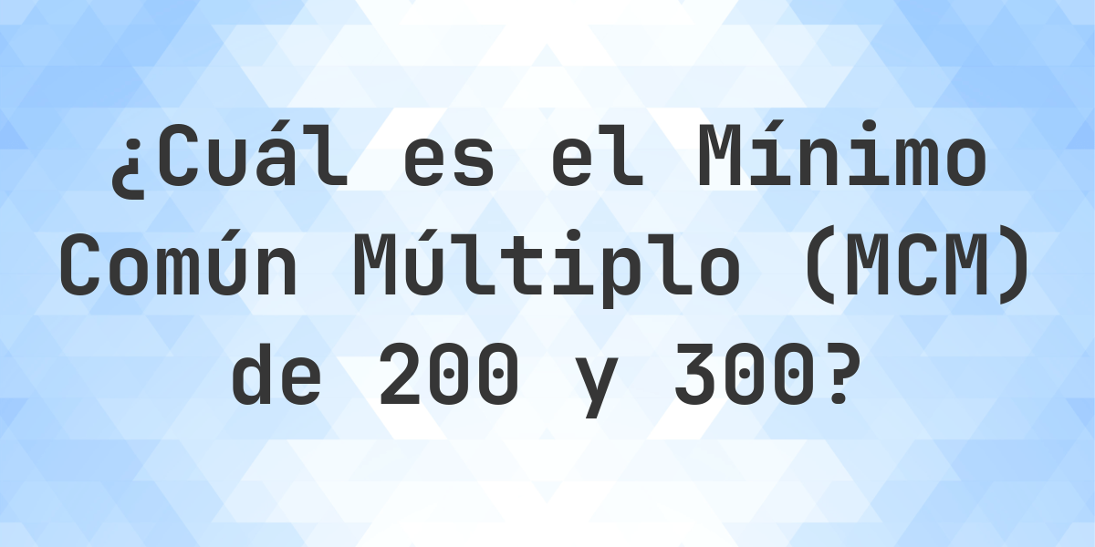 ¿Cuál es el MCM de 200 y 300? - Calculatio
