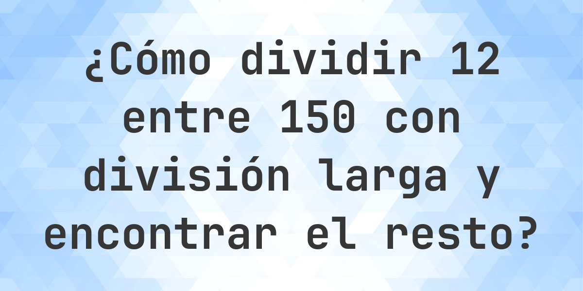 División larga 12 ÷ 150 con resto - calculadora online - Calculatio