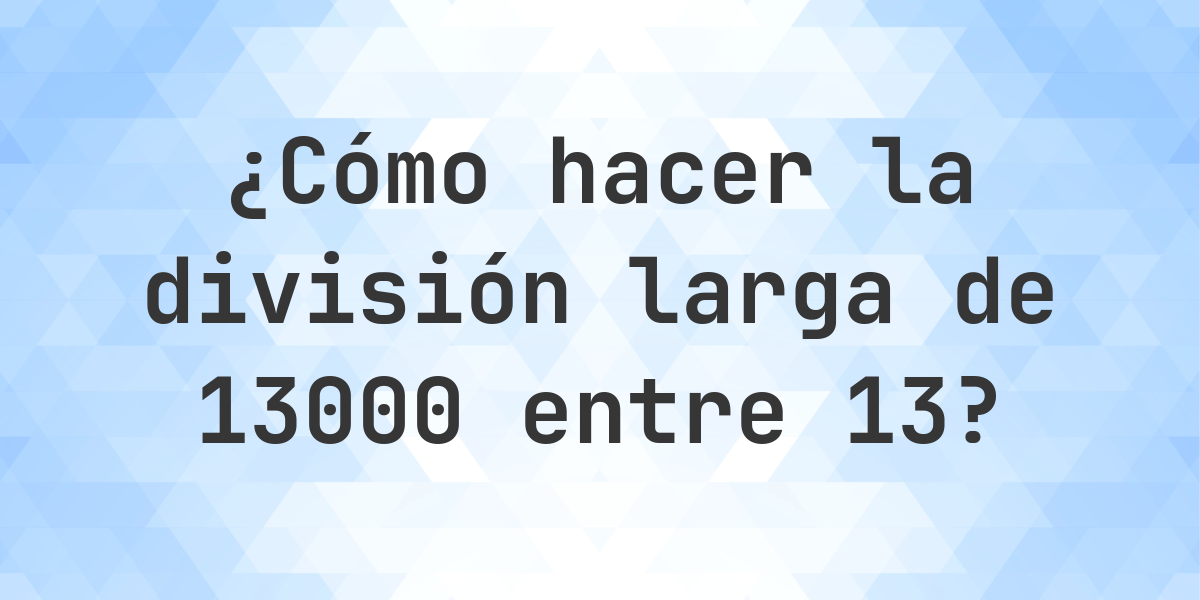 División larga 13000 ÷ 13 = 1000 - solución paso a paso - Calculatio
