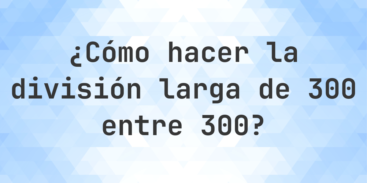 División larga 300 ÷ 300 = 1 - solución paso a paso - Calculatio