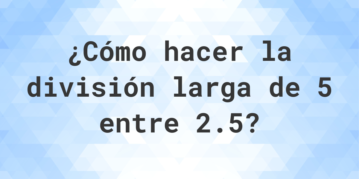 División larga 5 ÷ 2.5 = 2 - solución paso a paso - Calculatio