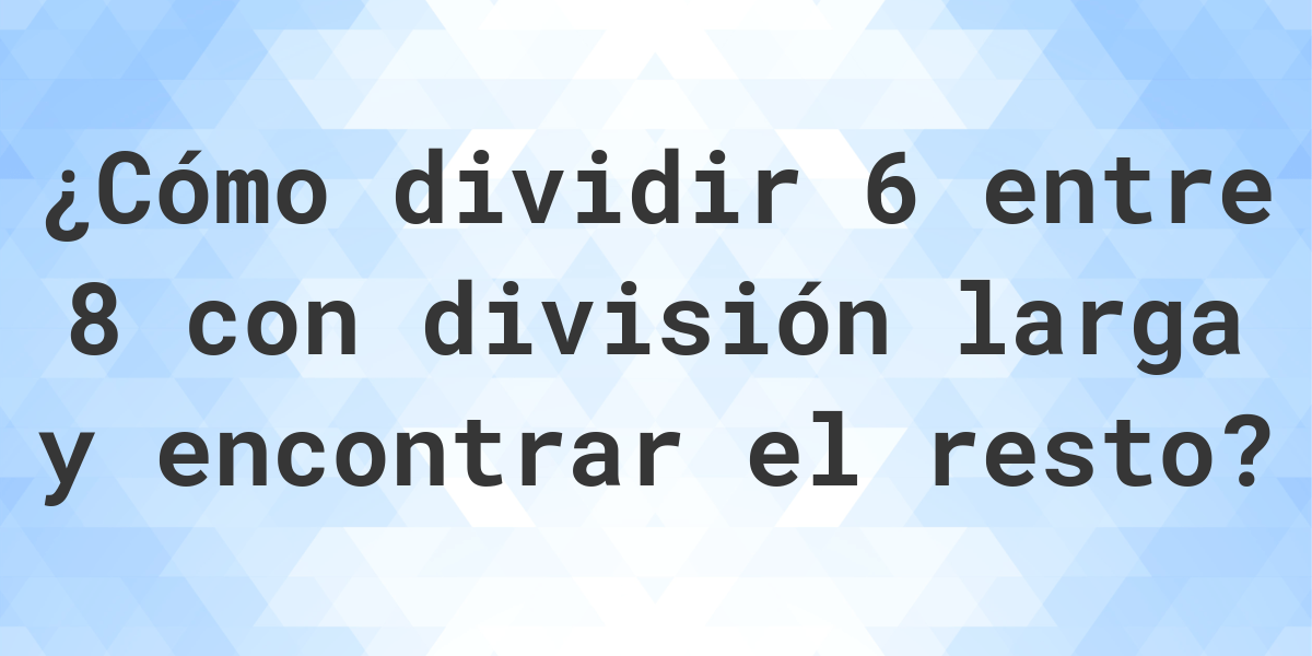 División larga 6 ÷ 8 con resto - calculadora online - Calculatio