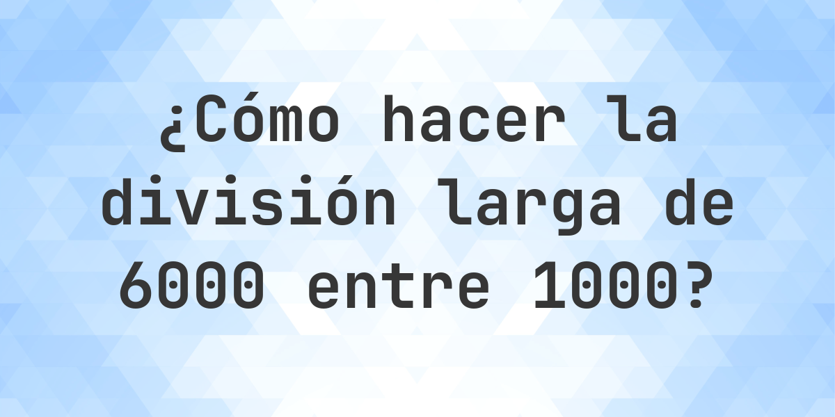 División larga 6000 ÷ 1000 = 6 - solución paso a paso - Calculatio