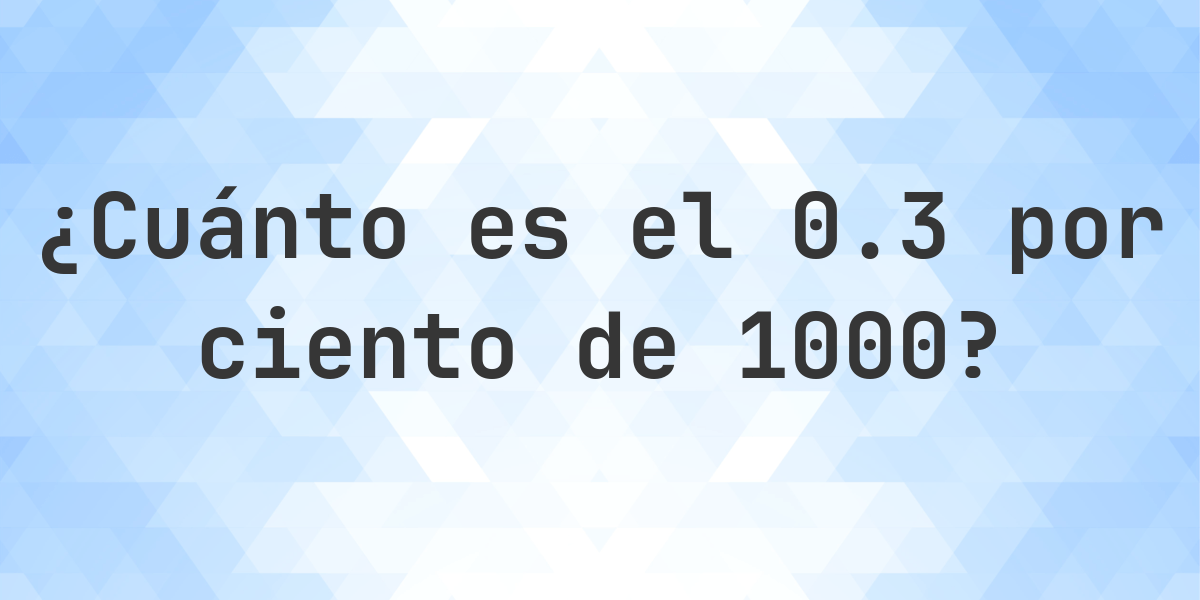 Cuanto Es El 3 Por Ciento De 1000